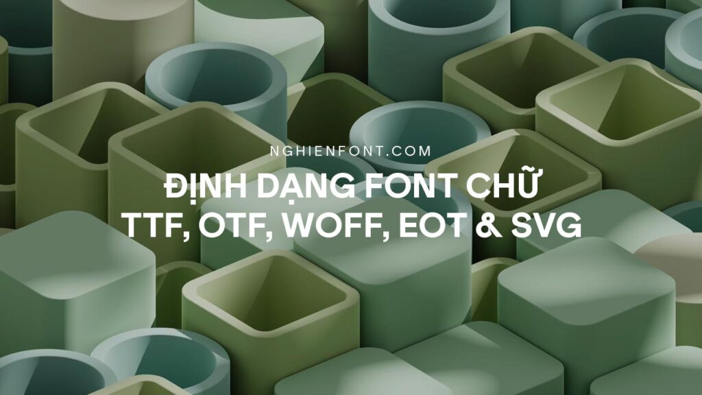 Tìm hiểu các định dạng font chữ: TTF, OTF, WOFF, EOT & SVG